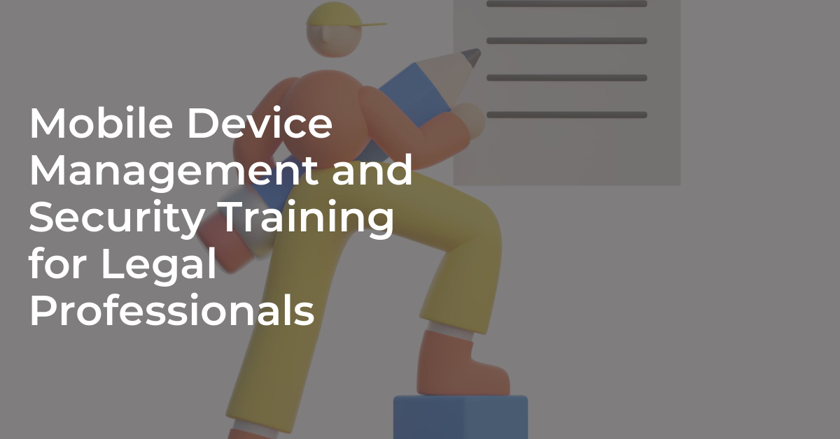 Mobile Device Management and Security Training for Legal Professionals